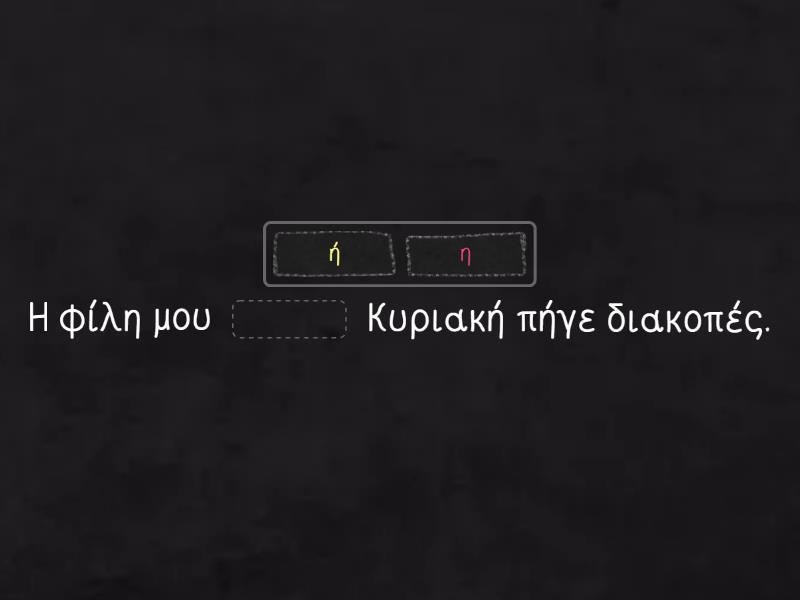 Διαλέγω το σωστό : η/ή - Complete the sentence