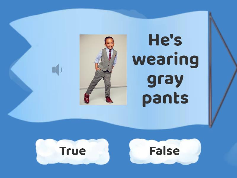 What are they wearing today? - True or false