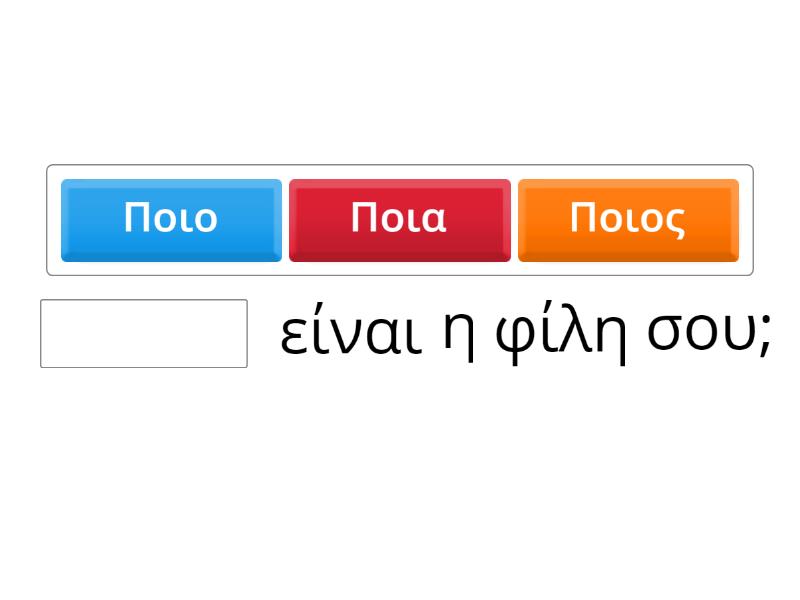 Συμπλήρωσε τα κενά με ποιος, ποια, ποιο - Complete the sentence