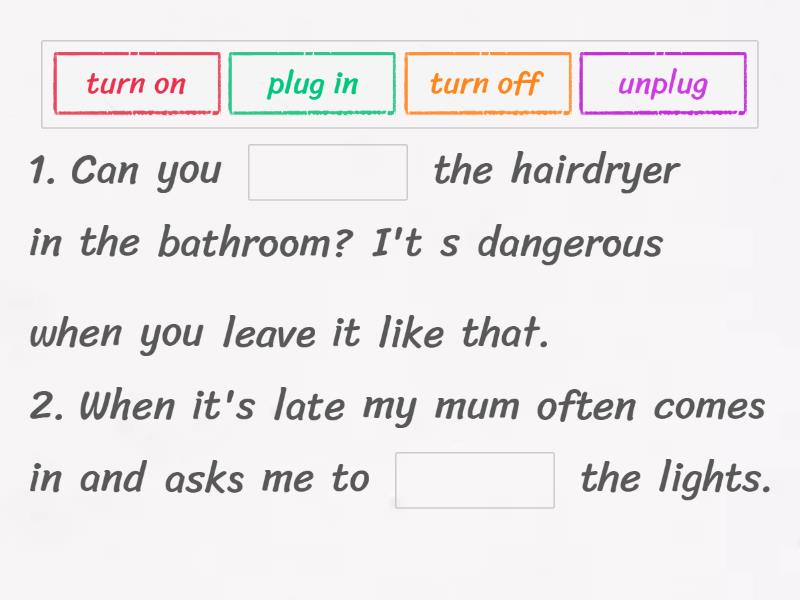 turn off / turn on / plug in / unplug - Complete the sentence