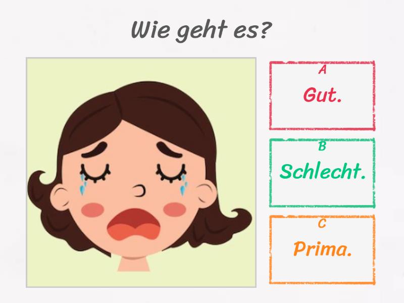 Wie geht es dir? - Gut. /Sehr gut./Prima./ Es geht./ Nicht so gut ...
